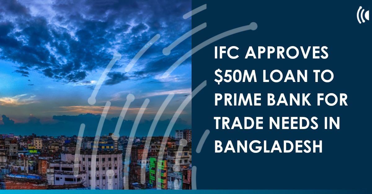 IFC approves $50m loan to Prime Bank for trade needs in Bangladesh ...