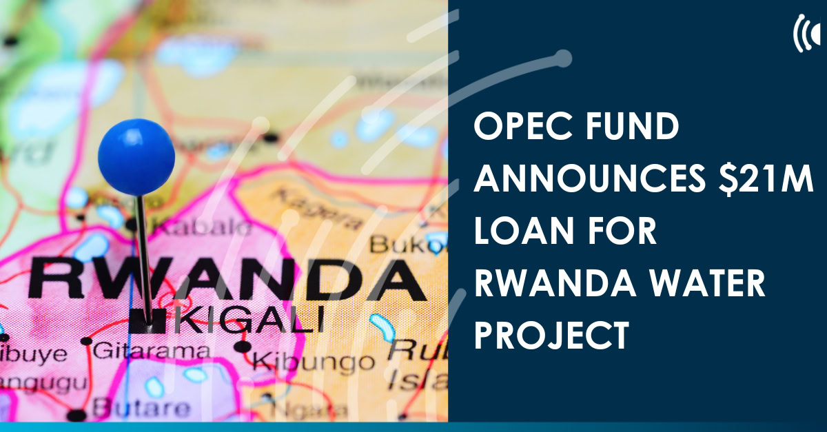 OPEC Fund announces $21m loan for Rwanda water project — Trade Finance ...