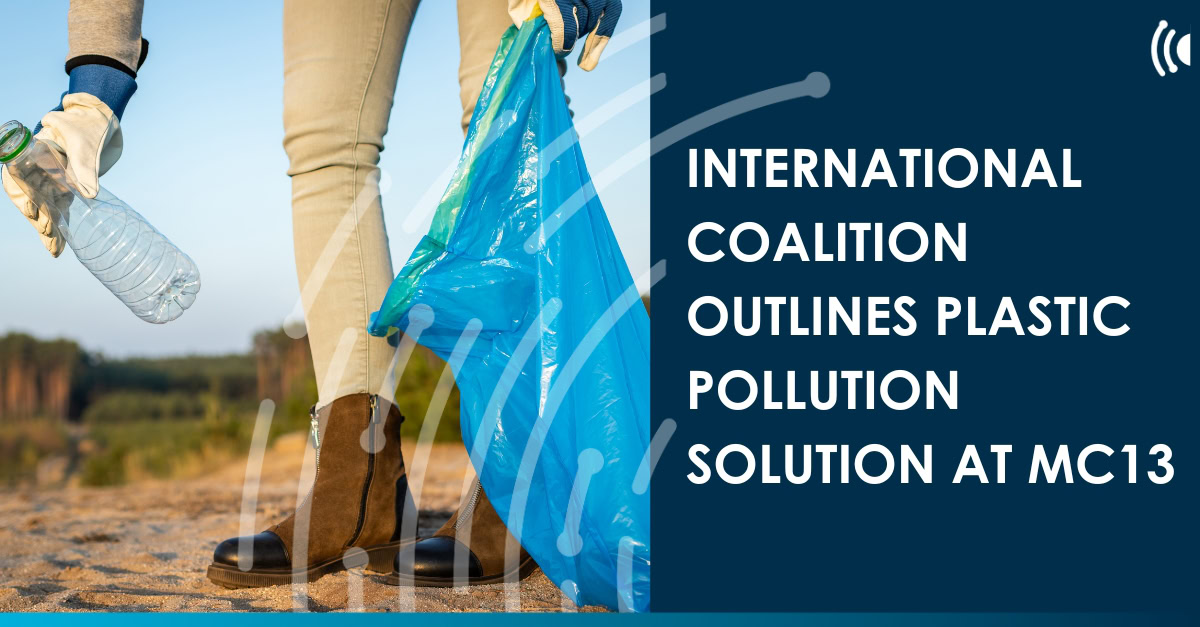 International coalition outlines plastic pollution solution at MC13 ...
